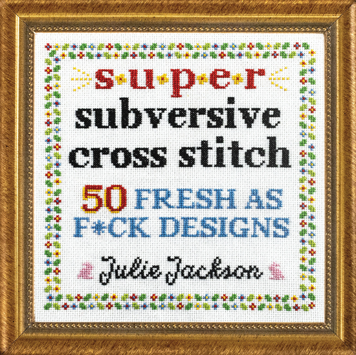 Super Subversive Cross Stitch: 50 Fresh as F*ck Designs – Embroidery ...